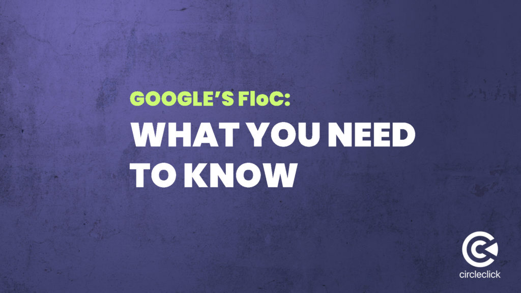 Google’s FloC: What you need to know | CircleClick Media