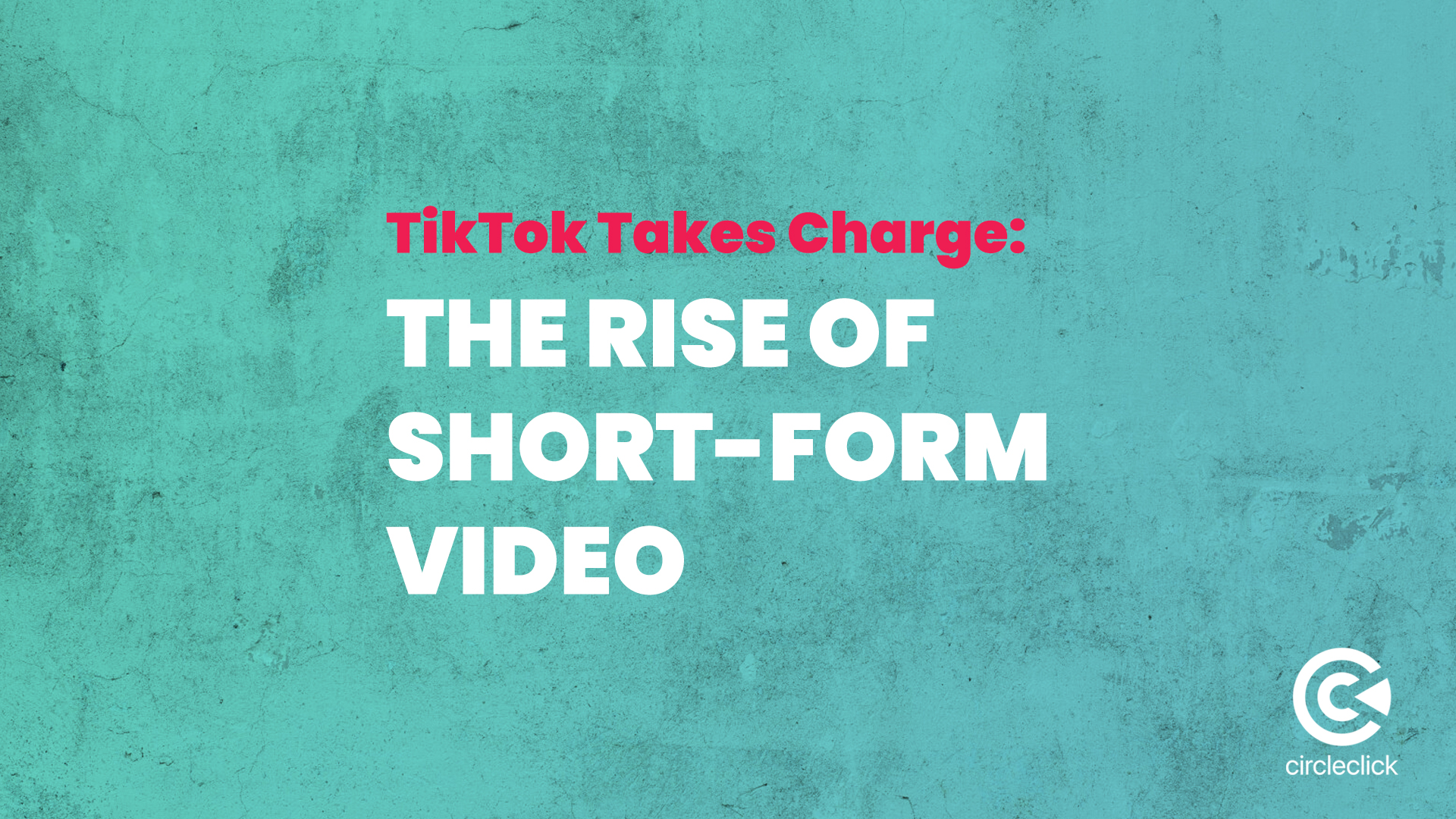 TikTok Takes Charge: The Rise of Short-Form Video | CircleClick Media
